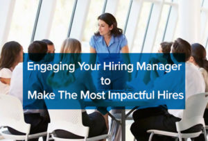 How To Engage Hiring Managers To Make The Most Impactful Hires